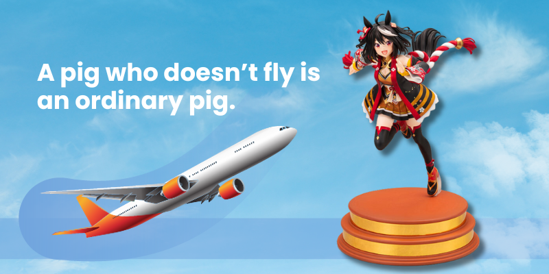 A pig who doesn’t fly is an ordinary pig. — Ninoma